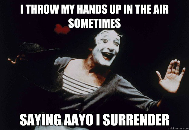 I THROW my hands up in the air sometimes saying aayo I surrender - Le Surrender - quickmeme