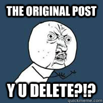 THE ORIGINAL POST Y U DELETE?!? - Y U DELETE - quickmeme