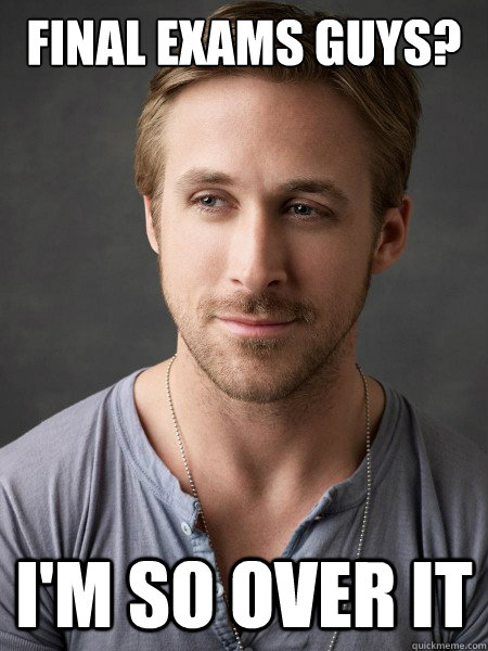 Final Exams guys? I'm so over it - Ryans so over it - quickmeme