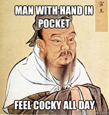 Man with hand in pocket feel cocky all day - Bummer Confucius - quickmeme