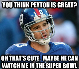you think Peyton is great? Oh that's cute. Maybe he can watch me in the super bowl - Misc ...