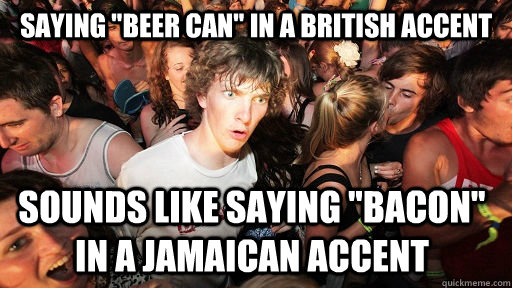 saying "Beer can" in a British accent sounds like saying "bacon" in a Jamaican accent - Sudden ...