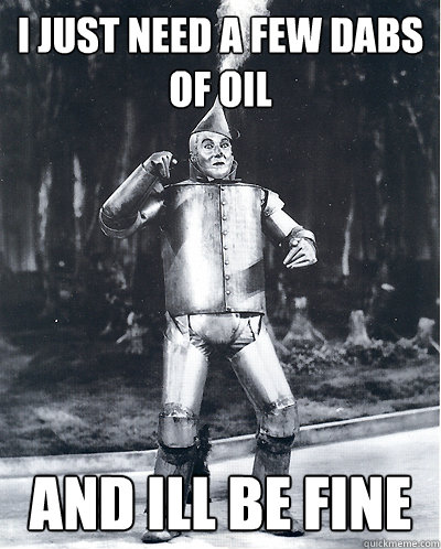 I just need a few dabs of oil and ill be fine - Misc - quickmeme