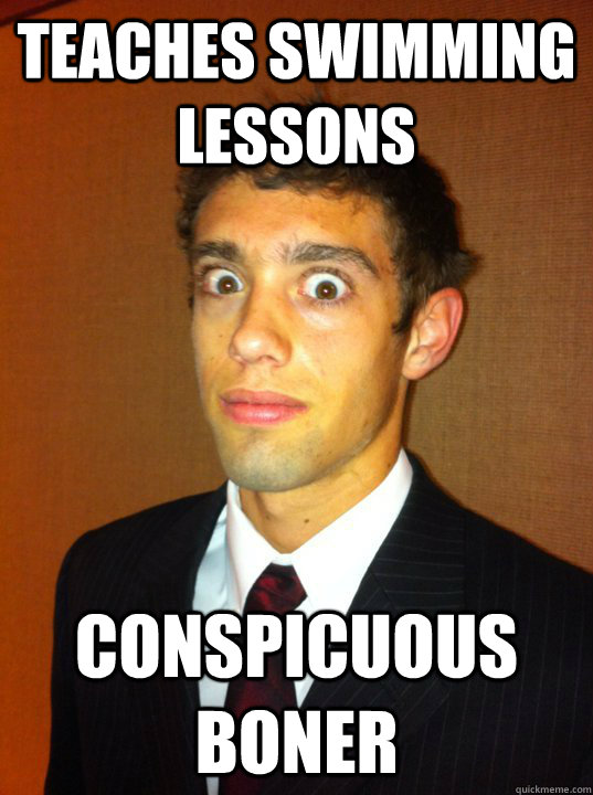 Teaches swimming lessons Conspicuous boner - Sammy the Sodomizer - quickmeme