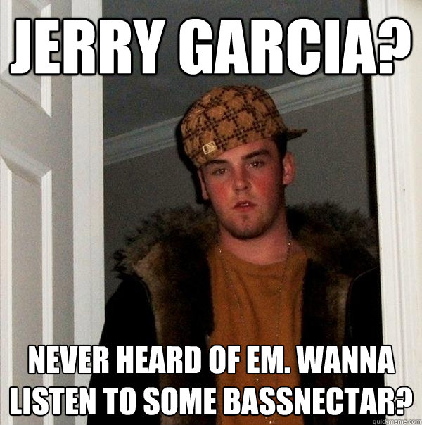 jerry garcia? never heard of em. wanna listen to some bassnectar? - Misc - quickmeme