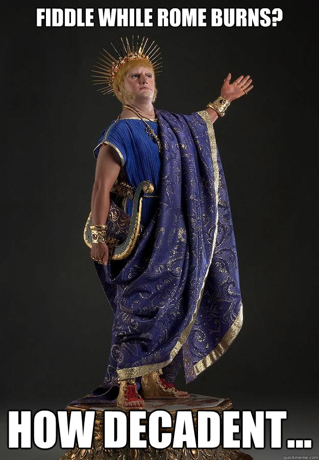 Fiddle while Rome burns? How Decadent... - Decadent Nero II - quickmeme