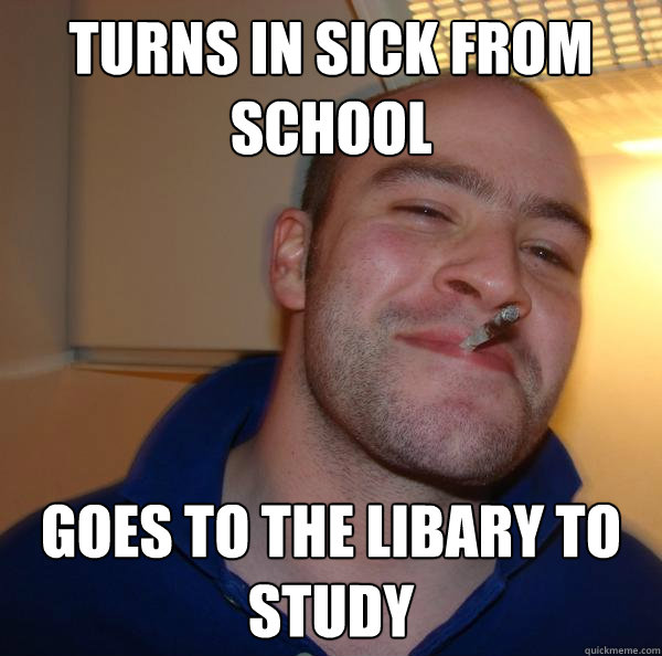 Turns in sick from school Goes to the libary to study - Misc - quickmeme