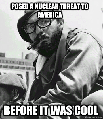 Posed a nuclear threat to america Before it was cool - Hipster Castro - quickmeme