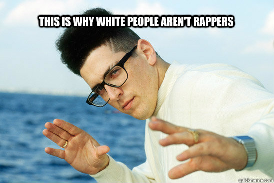 This is why white people aren't rappers - Misc - quickmeme