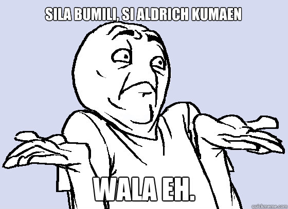 sila bumili, si aldrich kumaen wala eh. - Wala Eh - quickmeme