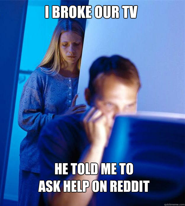 I broke our TV He told me to ask help on Reddit - Redditors Wife - quickmeme