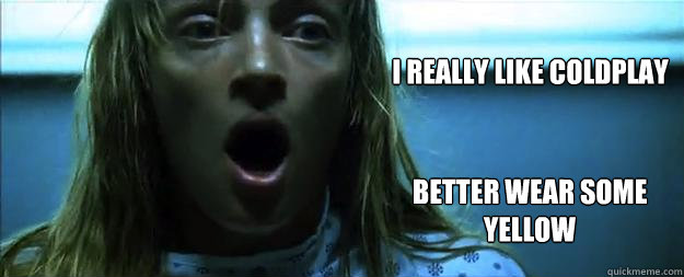 I really like coldplay better wear some yellow - Rebooting Bride - quickmeme