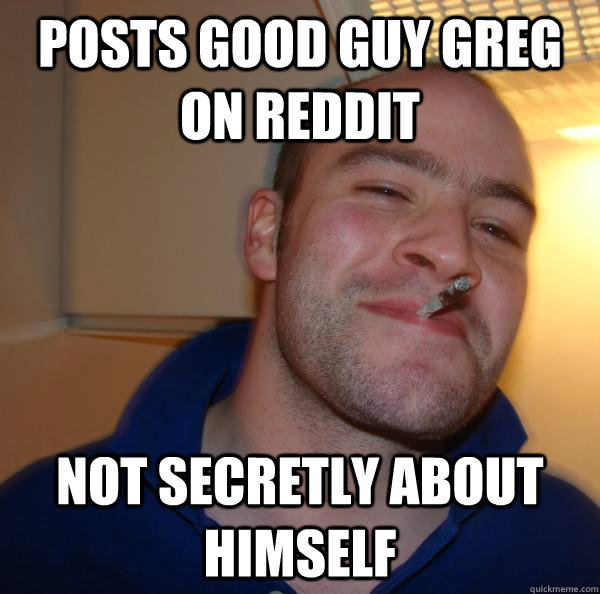 Posts good guy greg on reddit not secretly about himself - Misc - quickmeme