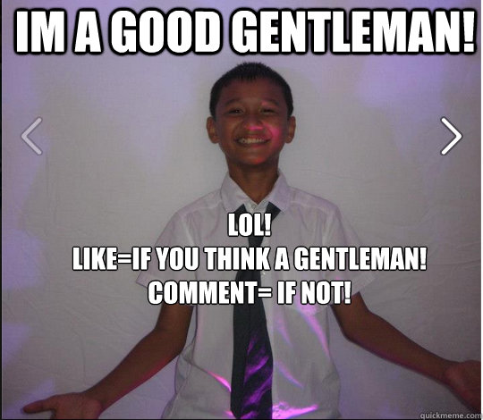 Im A Good Gentleman! LOL! Like=If you think a gentleman! Comment= if not! - Misc - quickmeme