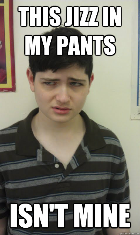 this jizz in my pants isn't mine - SarcasticPessimistic Last Night - quickmeme