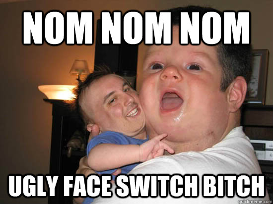 NOM NOM NOM ugly face switch bitch - ugly nom nom - quickmeme