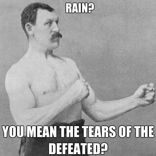 Rain? You mean the tears of the defeated? - Misc - quickmeme