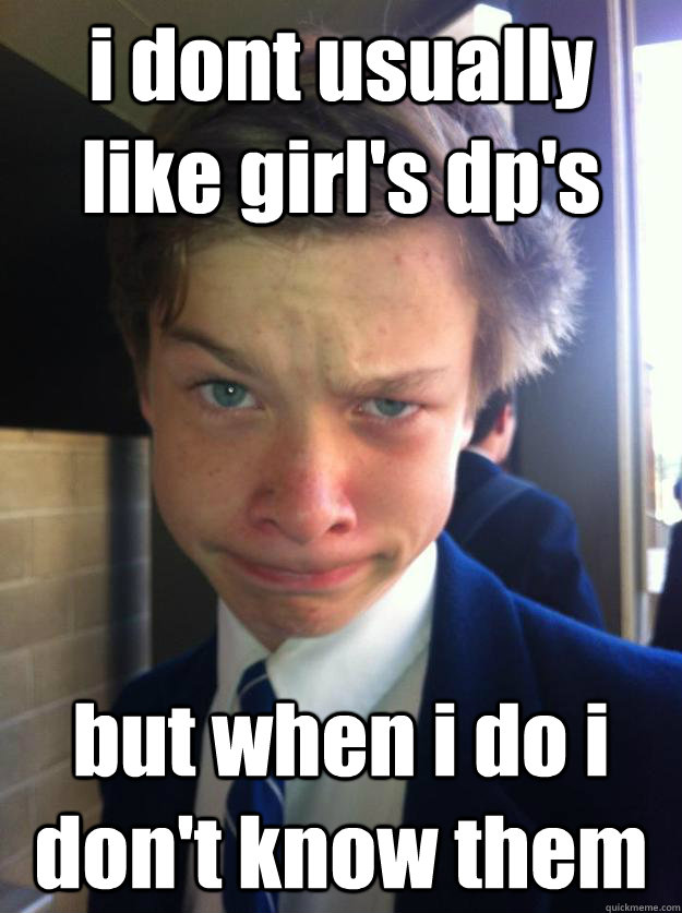 i dont usually like girl's dp's but when i do i don't know them - Misc - quickmeme