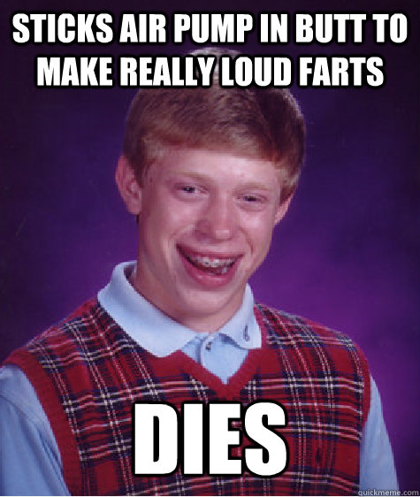 sticks air pump in butt to make really loud farts dies - Misc - quickmeme
