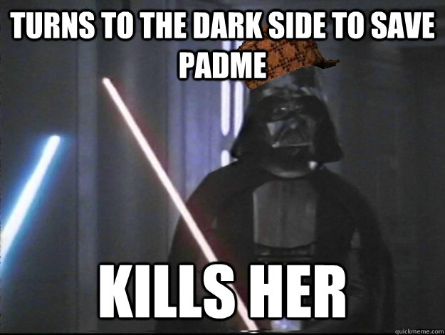 turns to the dark side to save padme kills her - Scumbag Sith - quickmeme
