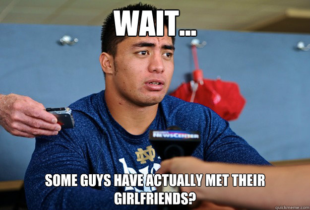 wait... some guys have actually met their girlfriends? - Bad Luck Manti Teo - quickmeme