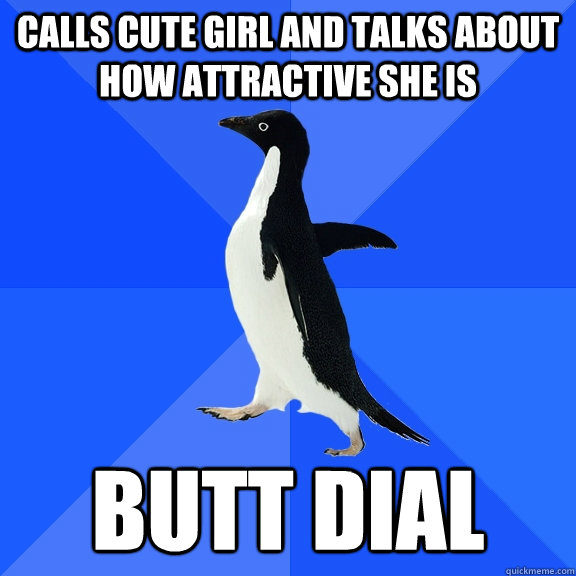 Calls cute girl and talks about how attractive she is Butt dial - Socially Awkward Penguin ...