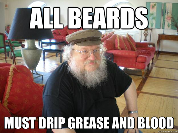 ALL BEARDS MUST DRIP GREASE AND BLOOD - Misc - quickmeme