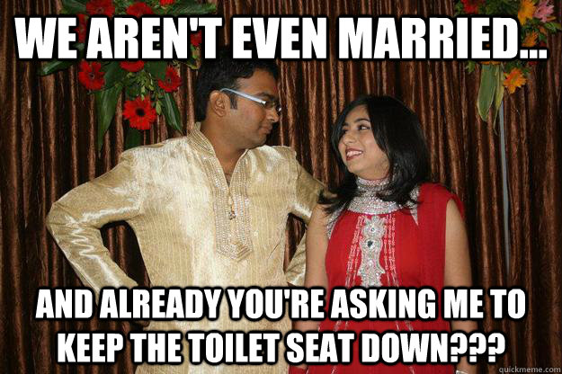 WE AREN'T EVEN MARRIED... AND ALREADY YOU'RE ASKING ME TO KEEP THE TOILET SEAT DOWN??? - Hari ...