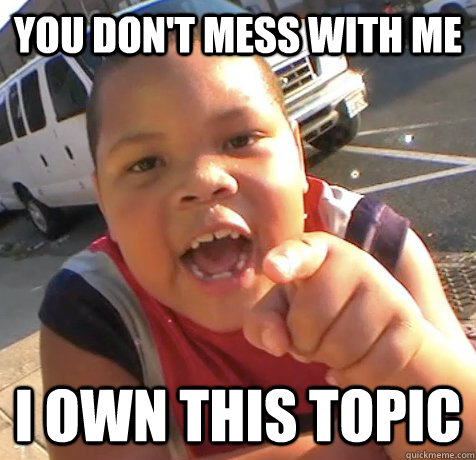 You don't mess with me I own this topic - Badass little kid - quickmeme