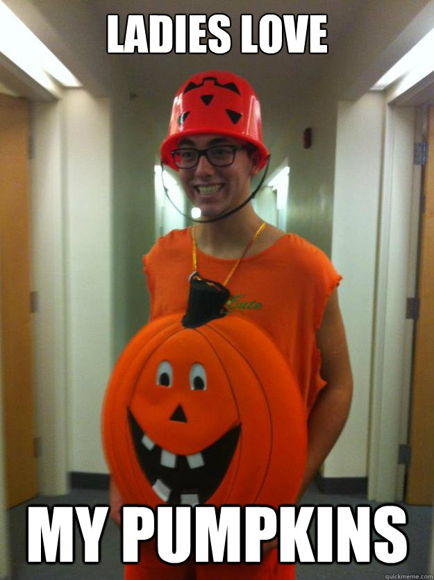 Ladies love my pumpkins - Misc - quickmeme