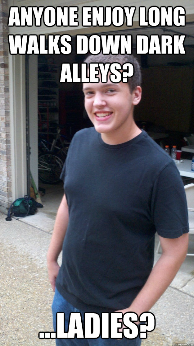 Anyone enjoy long walks down dark alleys? ...ladies? - Misc - quickmeme