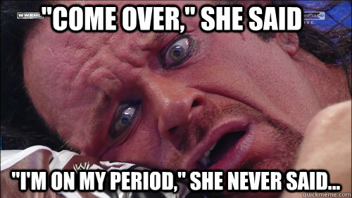 "come over," she said "i'm on my period," she never said... - upset undertaker - quickmeme