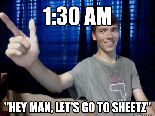 1:30 am "hey man, let's go to sheetz" - Enabler Nolan - quickmeme