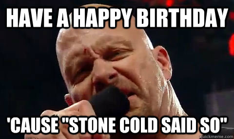 Have a happy birthday 'cause "stone cold said so" - Stone Cold Birthday - quickmeme