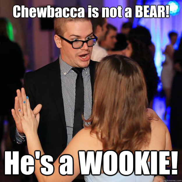 Chewbacca is not a BEAR! He's a WOOKIE! - Bewildered Bryan - quickmeme