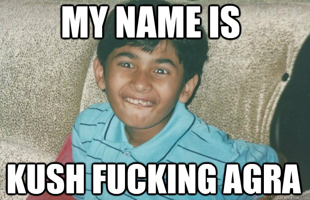 MY NAME IS KUSH FUCKING AGRA - Kushagra - quickmeme