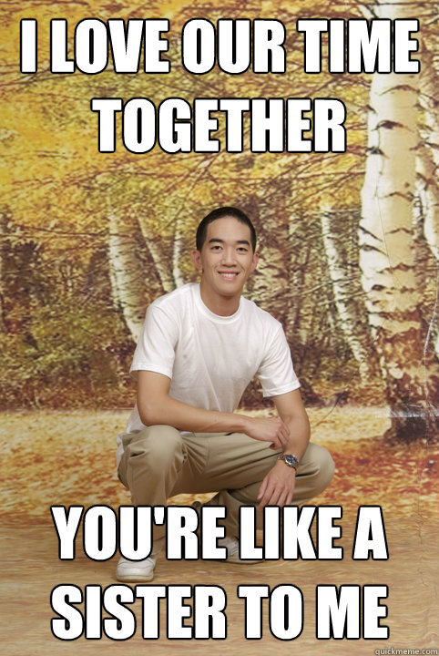 I love our time together You're like a sister to me - Misc - quickmeme
