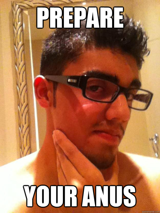 Prepare Your Anus - Sexy Chaudhary - quickmeme