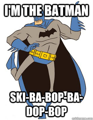I'm the Batman Ski-Ba-Bop-Ba-Dop-Bop - Silly Batman - quickmeme