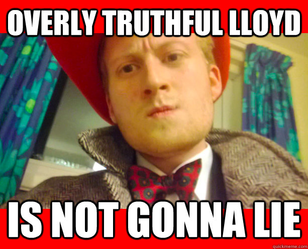 Overly Truthful Lloyd Is Not gonna Lie - Misc - quickmeme