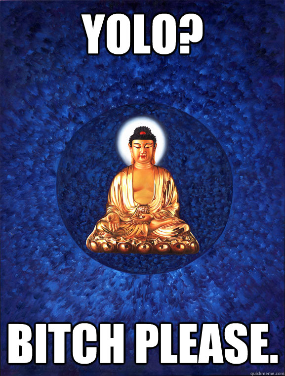 YOLO? Bitch please. - YOLO Buddha - quickmeme