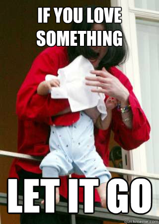If you love something let it go - Insightful MJ - quickmeme