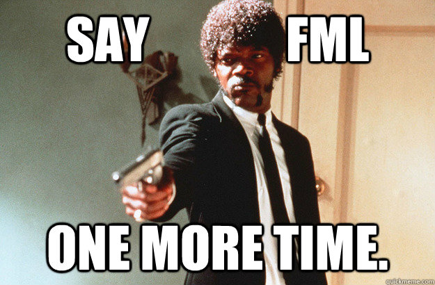 Say FML ONE MORE TIME. - pulp fiction - quickmeme