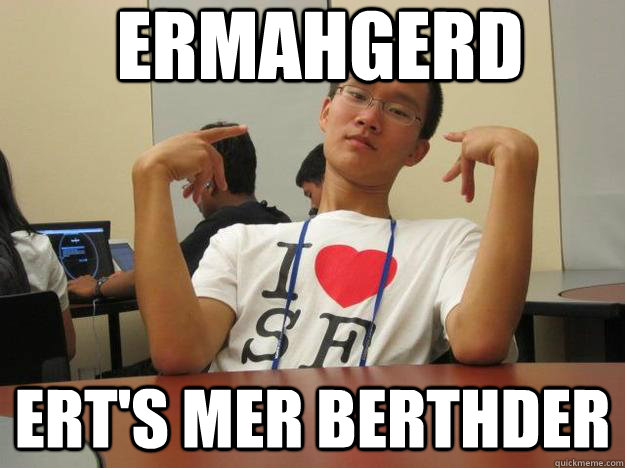 ERMAHGERD ERT'S MER BERTHDER - Misc - quickmeme