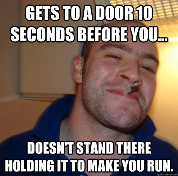 Gets to a door 10 seconds before you... Doesn't stand there holding it to make you run. - Misc ...
