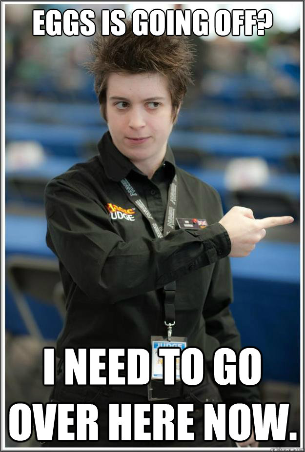 Eggs is going off? I need to go over here now. - Super-Serial Judge - quickmeme