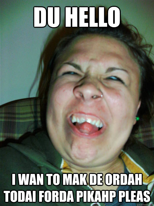 Du Hello I wan to mak de ordah todai forda pikahp pleas - Du Hello - quickmeme
