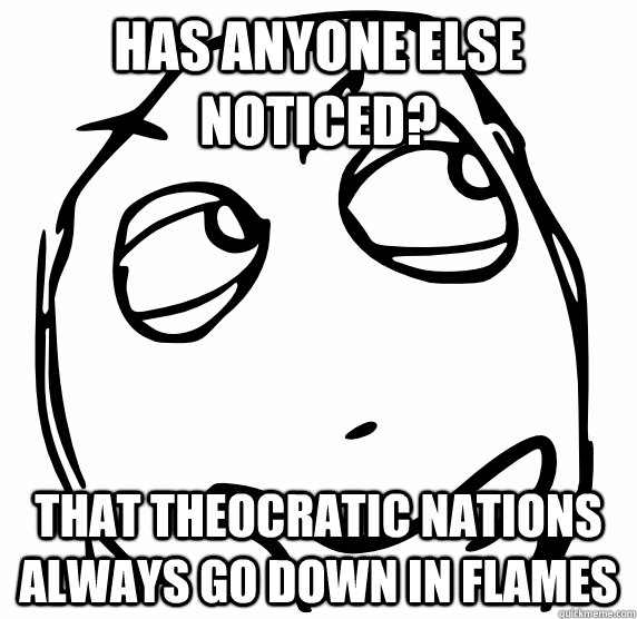 Has anyone else noticed? That Theocratic nations always go down in flames - Misc - quickmeme