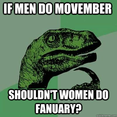 If men do Movember Shouldn't women do Fanuary? - Misc - quickmeme
