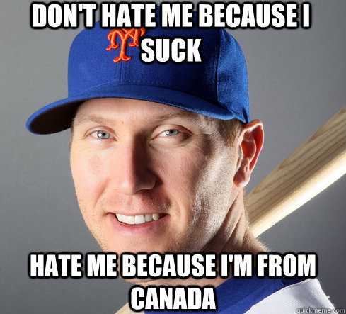 Don't hate me because I suck Hate me because I'm from Canada - Good Guy Jason Bay - quickmeme